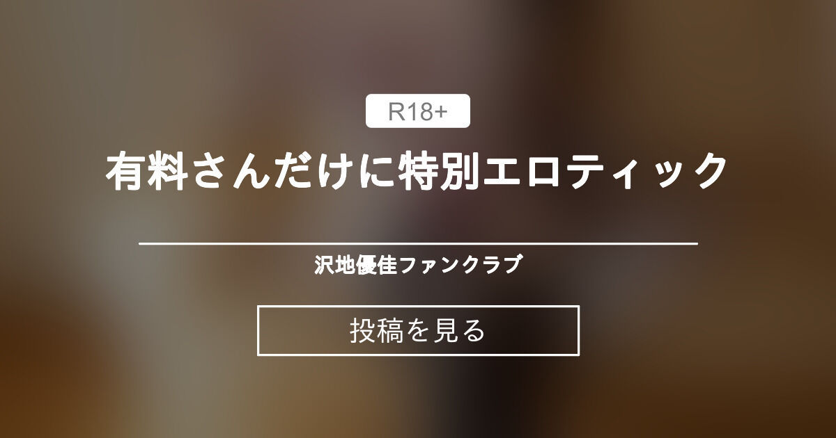 有料さんだけに特別エロティック - 沢地優佳ファンクラブ (沢地優佳)の投稿｜ファンティア[Fantia]