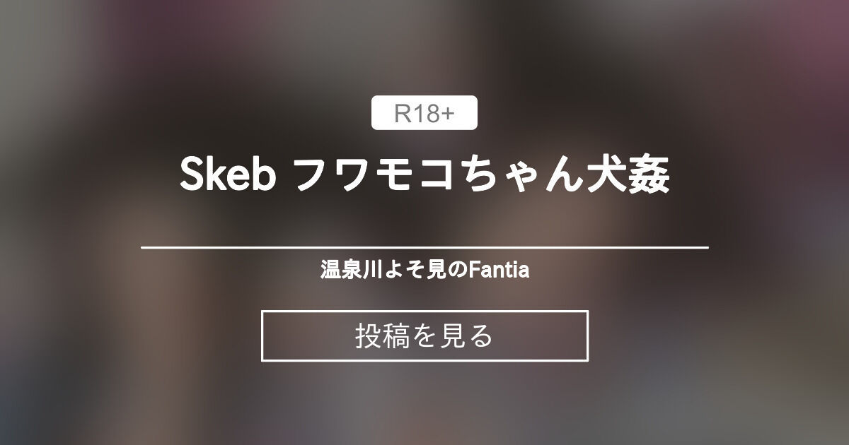 【ホロライブ】 Skeb フワモコちゃん犬〇 - 温泉川よそ見のFantia (温泉川よそ見)の投稿｜ファンティア[Fantia]