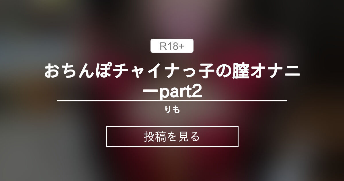 【女装】 おちんぽチャイナっ子の膣オナニーpart2 - りも (rimo⚲)の投稿｜ファンティア[Fantia]