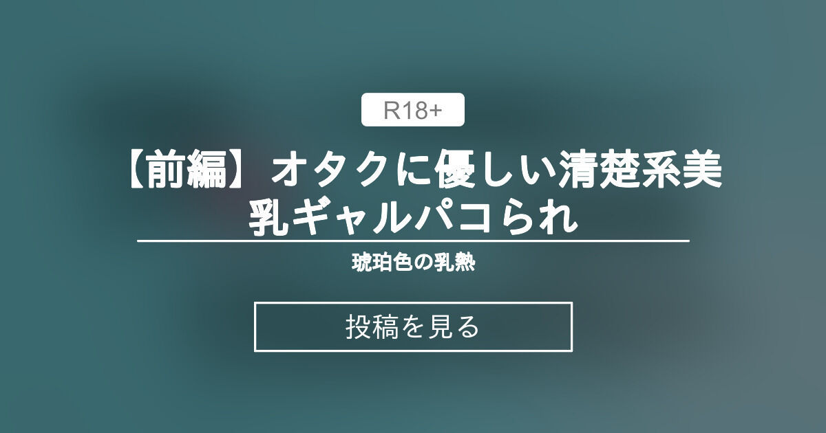 【前編】オタクに優しい清楚系美乳ギャルパコられ - 琥珀色の乳熱 (裏側ざん)の投稿｜ファンティア[Fantia]