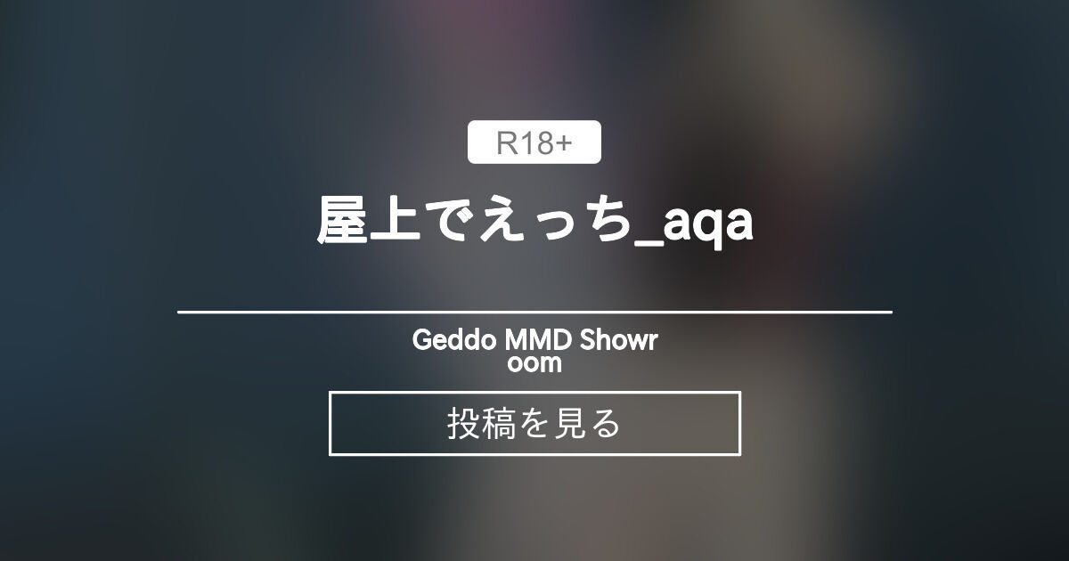 屋上でえっち_aqa - Geddo MMD Showroom (Geddo)の投稿｜ファンティア[Fantia]