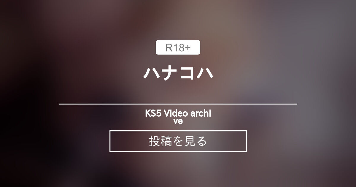 ハナコハ - KS5 Video archive (KS5)の投稿｜ファンティア[Fantia]
