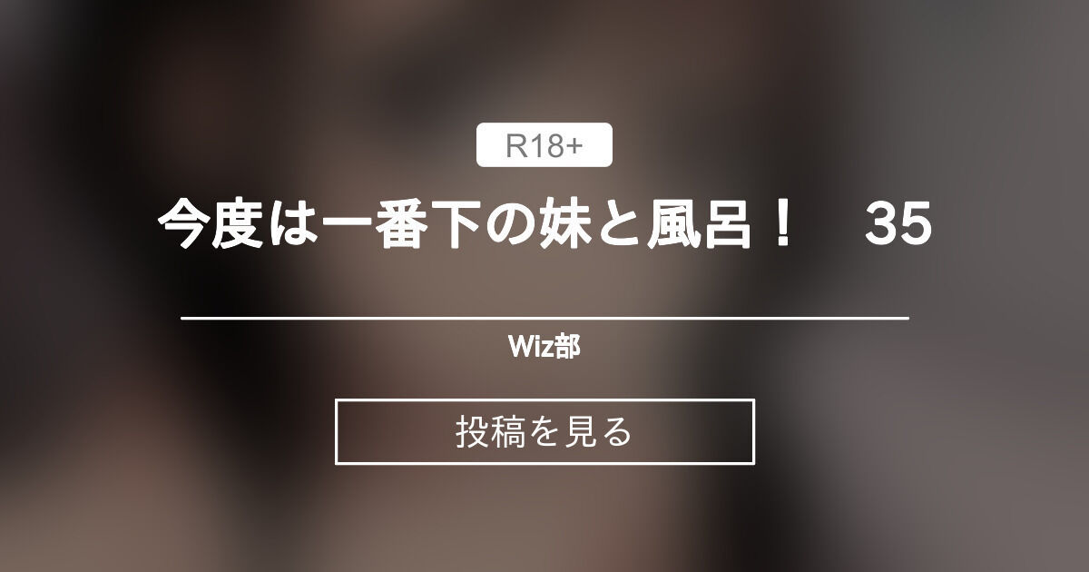 【風呂】 今度は一番下の妹と風呂！ 35 - Wiz部 (Wiz)の投稿｜ファンティア[Fantia]