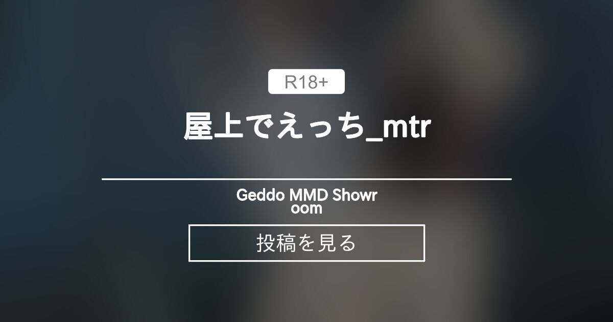 屋上でえっち_mtr - Geddo MMD Showroom (Geddo)の投稿｜ファンティア[Fantia]