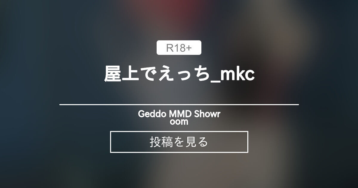 屋上でえっち_mkc - Geddo MMD Showroom (Geddo)の投稿｜ファンティア[Fantia]