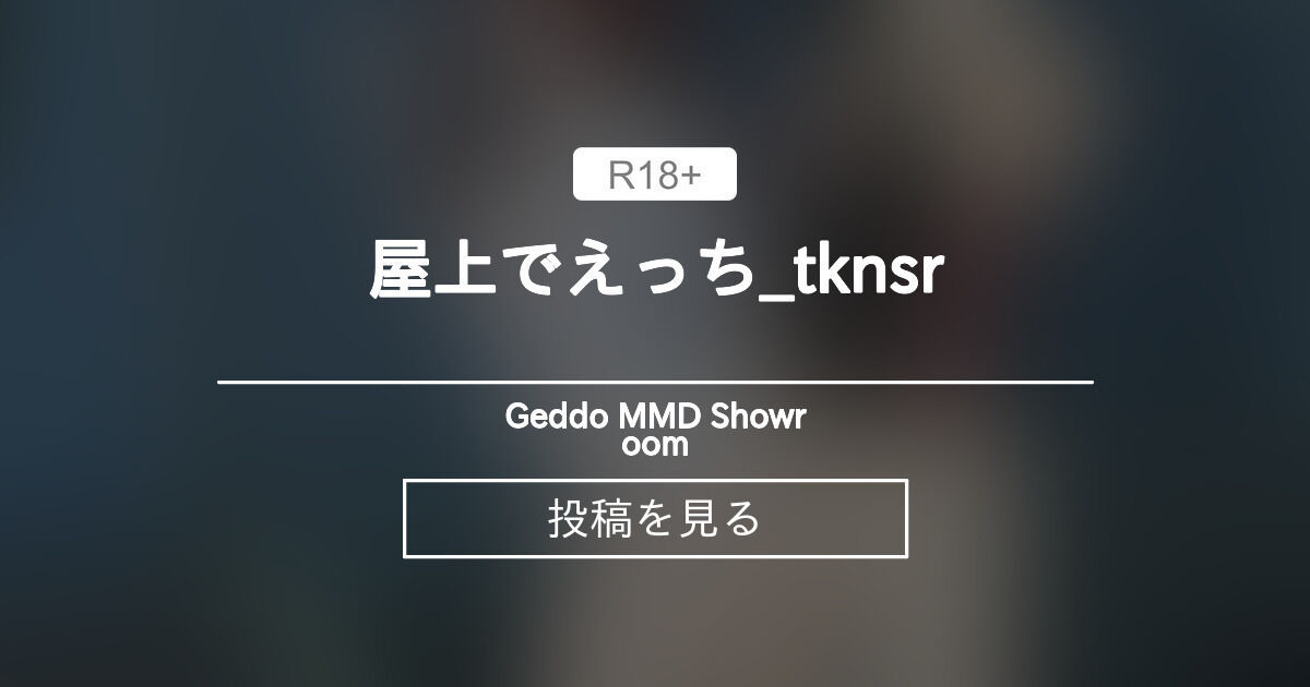 屋上でえっち_tknsr - Geddo MMD Showroom (Geddo)の投稿｜ファンティア[Fantia]