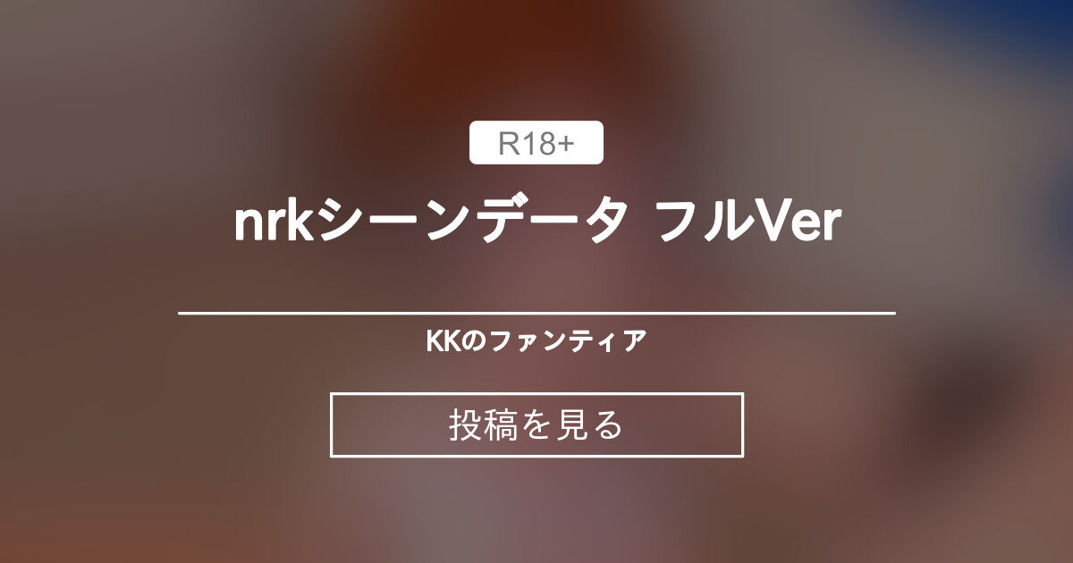 nrkシーンデータ フルVer - KKのファンティア (KK)の投稿｜ファンティア[Fantia]