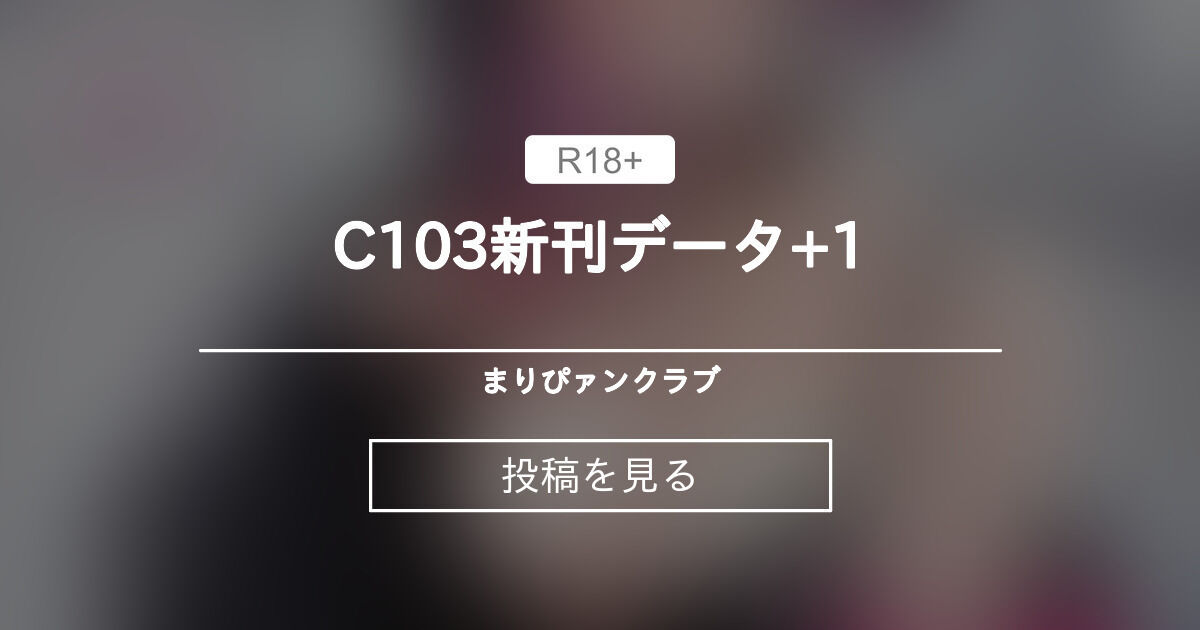 C103新刊データ+1 - まりぴァンクラブ (m4lip)の投稿｜ファンティア[Fantia]