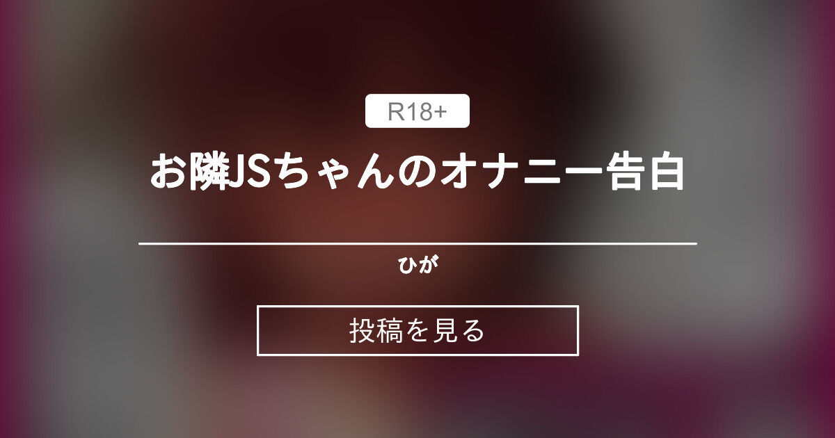 【JS】 お隣JSちゃんのオナニー告白♡ - ひが (ひが)の投稿｜ファンティア[Fantia]