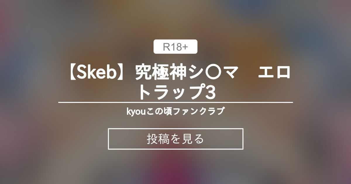 【Skeb】 【Skeb】究極神シ〇マ エロトラップ3 - kyouこの頃ファンクラブ (kyouこの頃)の投稿｜ファンティア[Fantia]