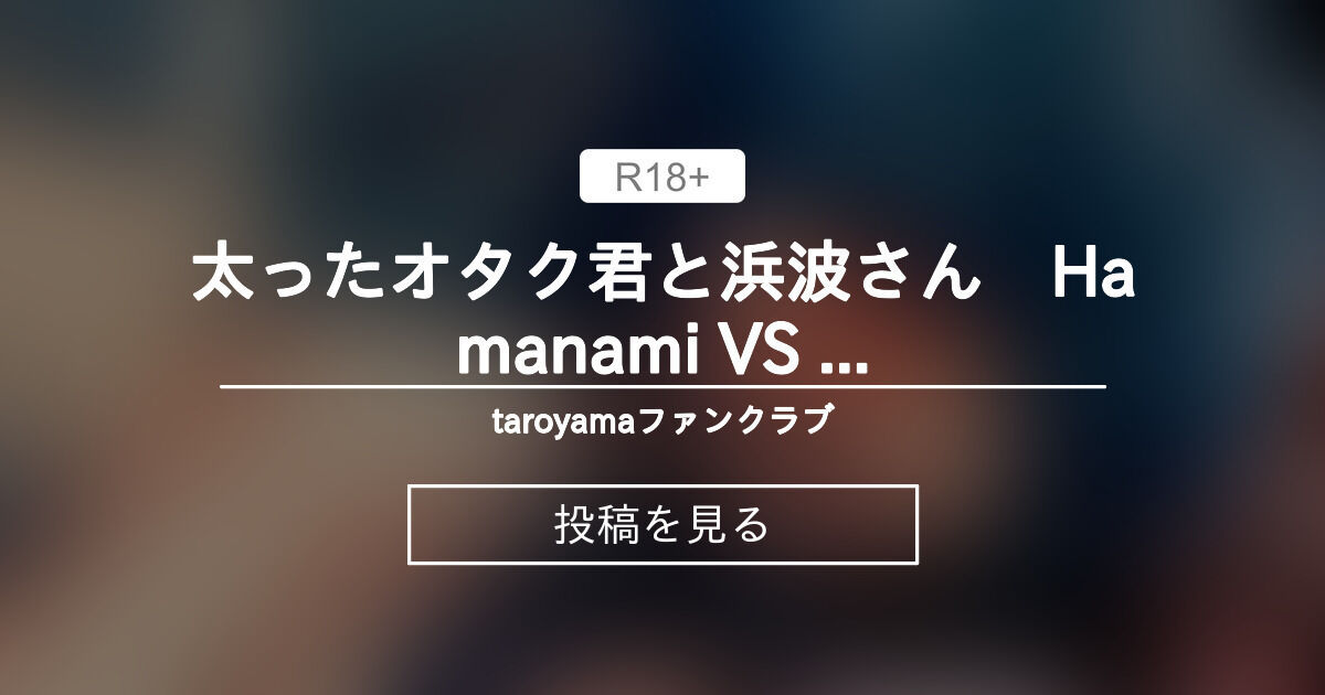 【艦これ】 太ったオタク君と浜波さん Hamanami VS Fat Otaku【艦これ】 - エッチな艦これ物語 (taroyama)の投稿｜ファンティア[Fantia]