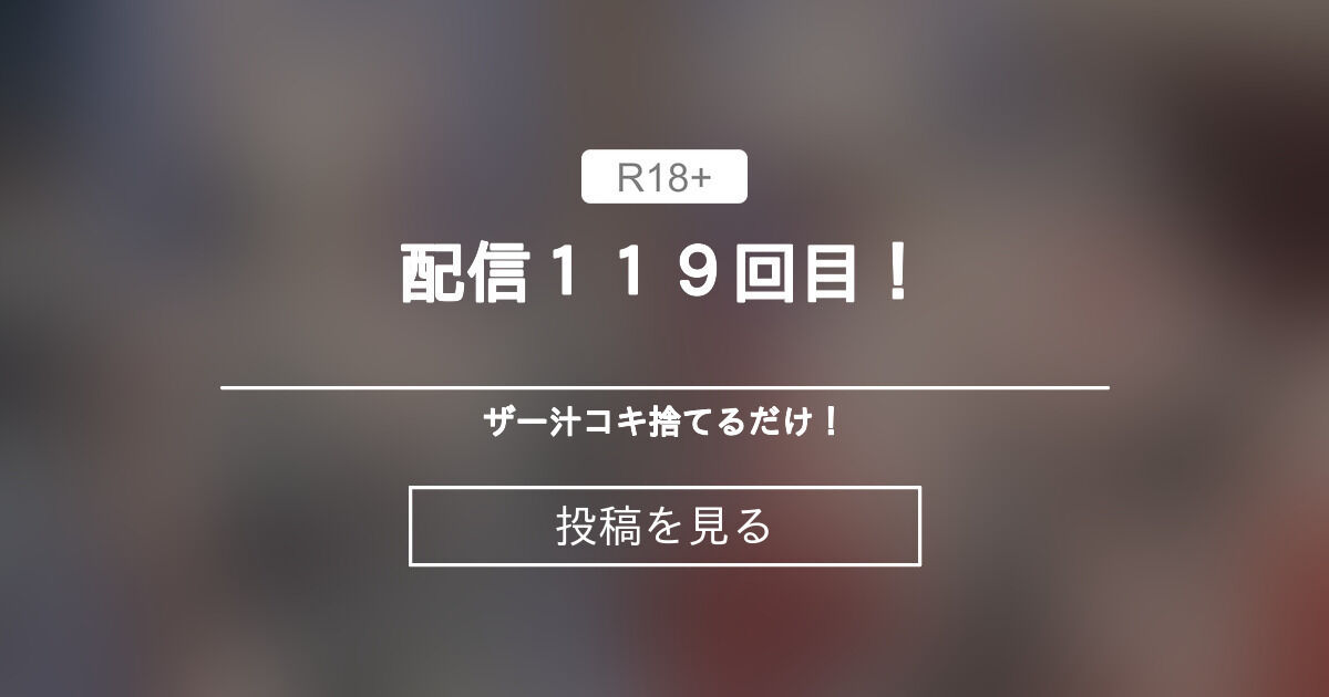 【配信】 配信119回目！♡ - ザー汁コキ捨てるだけ！♡ (みみ)の投稿｜ファンティア[Fantia]