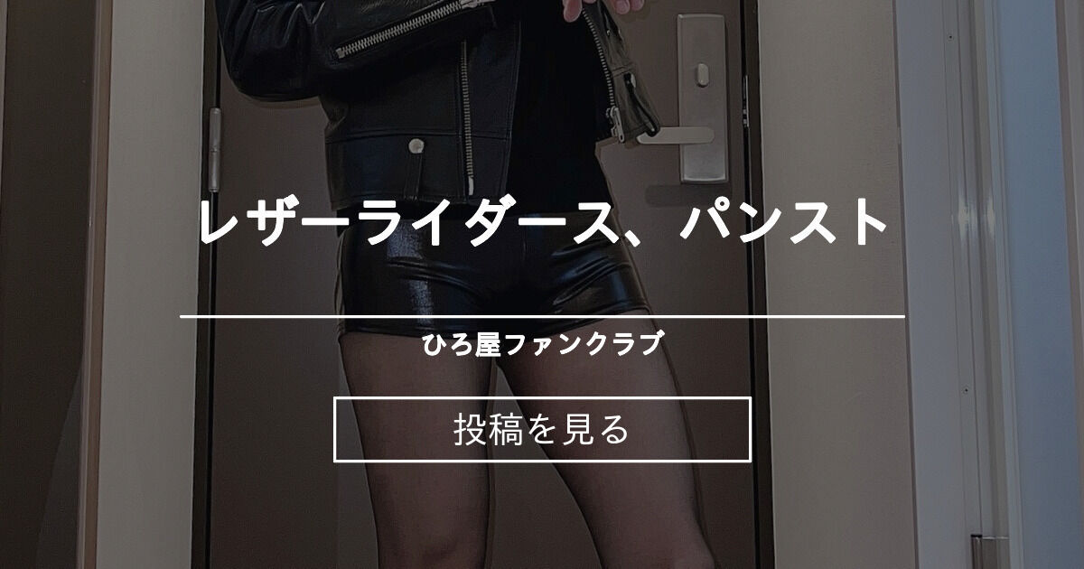 レザーライダース、パンスト - ひろ屋ファンクラブ (@h_r_y_s_p)の投稿｜ファンティア[Fantia]