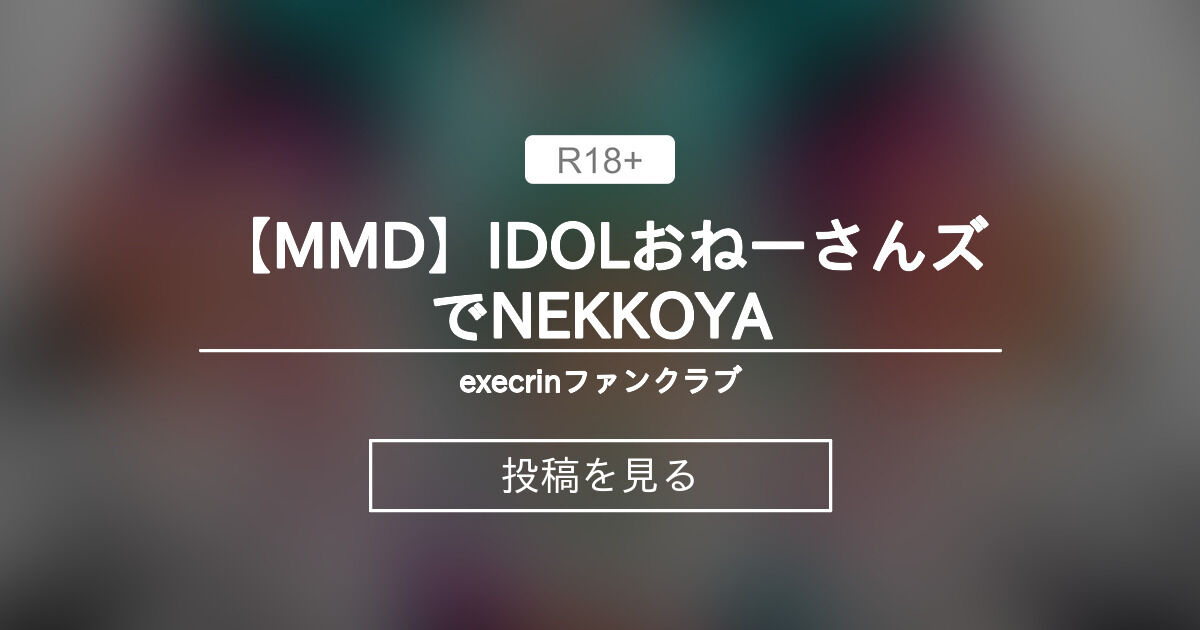 【mmd】 【MMD】IDOLおねーさんズでNEKKOYA - execrinファンクラブ (execrin)の投稿｜ファンティア[Fantia]