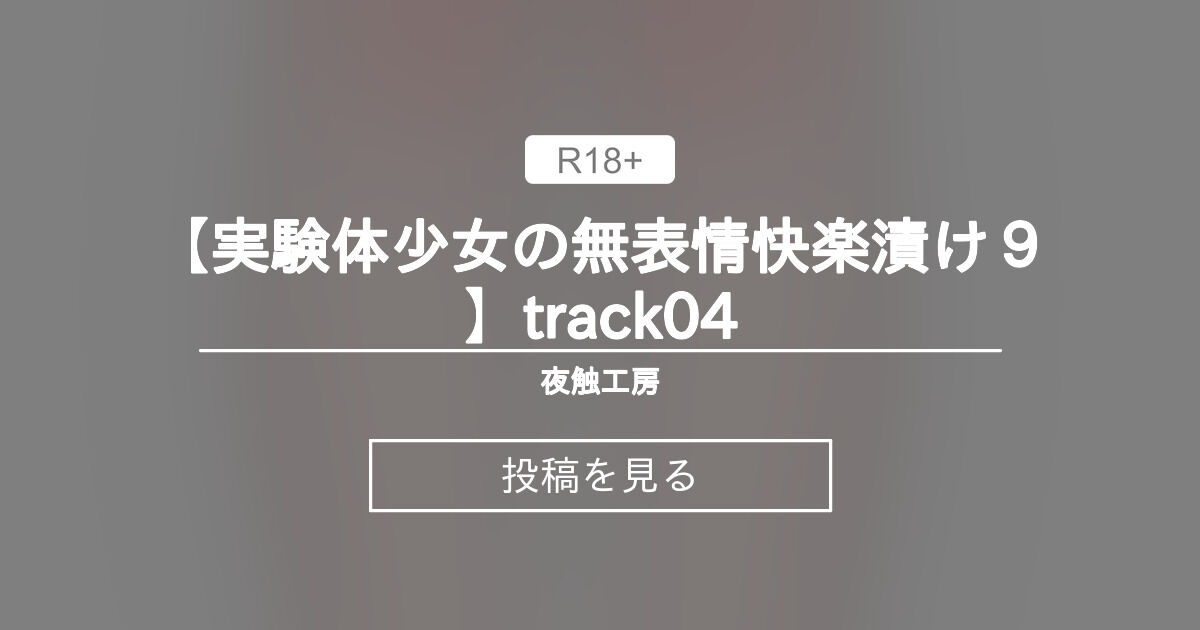 【拘束】 【実験体少女の無表情快楽漬け9】track04 - 夜触工房 (なのらぶ)の投稿｜ファンティア[Fantia]