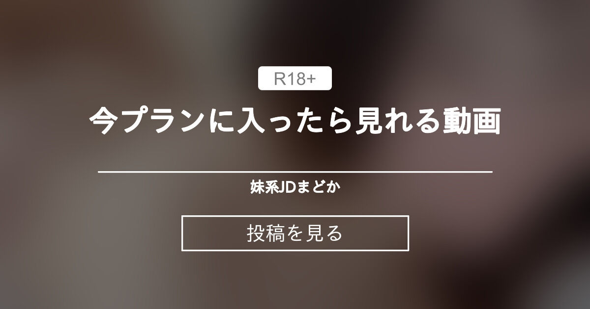 今プランに入ったら見れる動画♡ - 🍒妹系JDまどか (素人JDまどか🍒)の投稿｜ファンティア[Fantia]