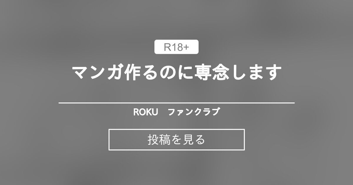 【エロ漫画】 マンガ作るのに専念します - ROKU ファンクラブ (ROKU )の投稿｜ファンティア[Fantia]