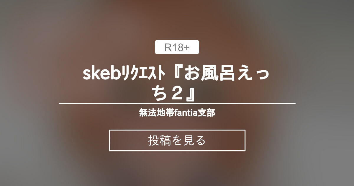 【Skeb】 skebﾘｸｴｽﾄ『お風呂えっち2』 - 無法地帯fantia支部 (ｵｽﾏﾝﾄﾙ子)の投稿｜ファンティア[Fantia]