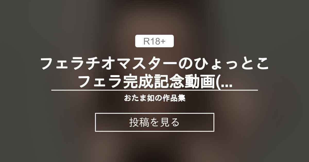 【フェラ】 フェラチオマスターのひょっとこフェラ完成記念動画(正面カメラ目線) - おたま如の作品集 (おたま如)の投稿｜ファンティア[Fantia]