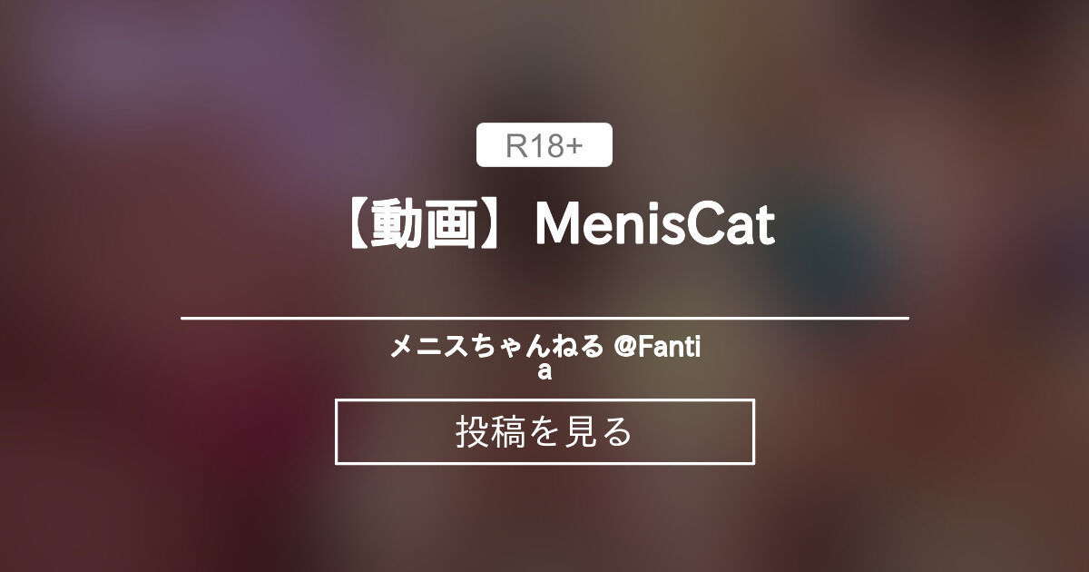 【動画】Menis♡Cat - メニスちゃんねる @Fantia (蛍メニス)の投稿｜ファンティア[Fantia]