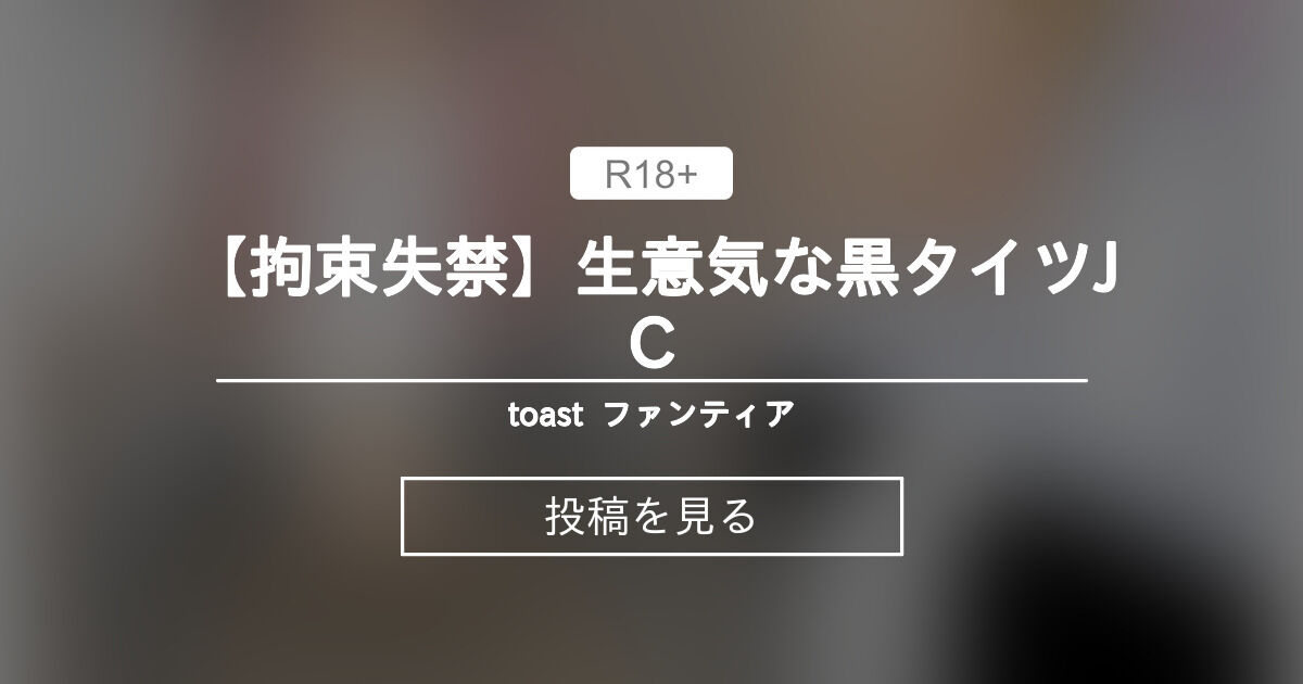 【おもらし】 【拘束失禁】生意気な黒タイツJC - toast × ファンティア (toast)の投稿｜ファンティア[Fantia]