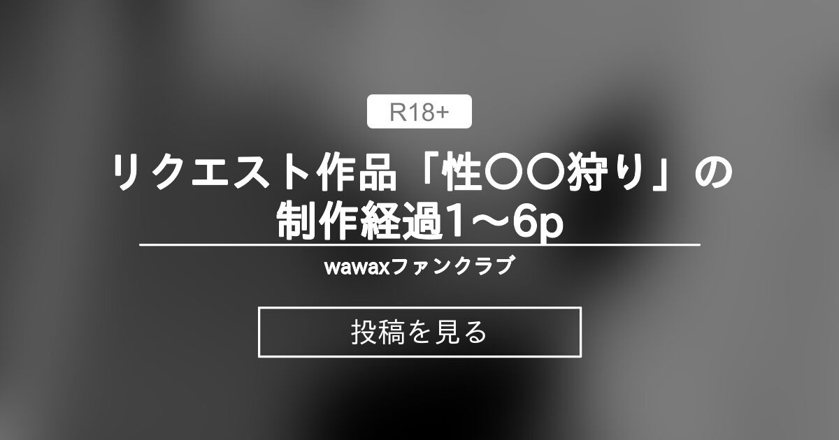 【#R18G】 リクエスト作品「性〇〇狩り」の制作経過1～6p - tk wawaxファンクラブ (tk wawax)の投稿｜ファンティア[Fantia]