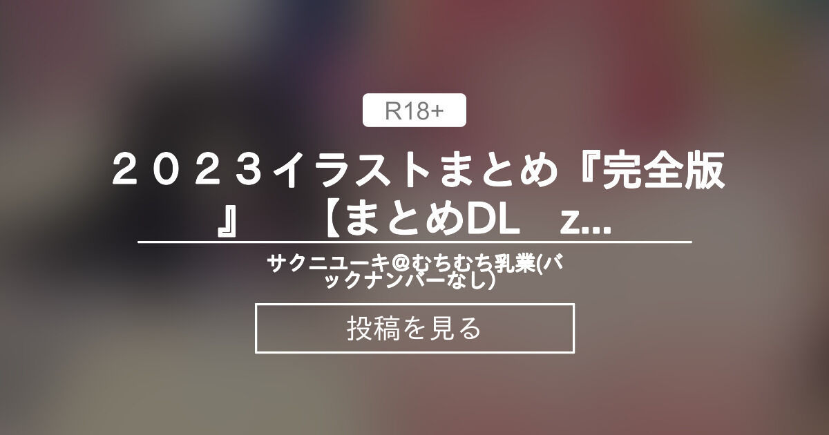 【zipまとめ】 2023イラストまとめ『完全版』 【まとめDL zipファイル】 - サクニユーキ＠むちむち乳業(バックナンバーなし） (サクニ ユーキ)の投稿｜ファンティア[Fantia]