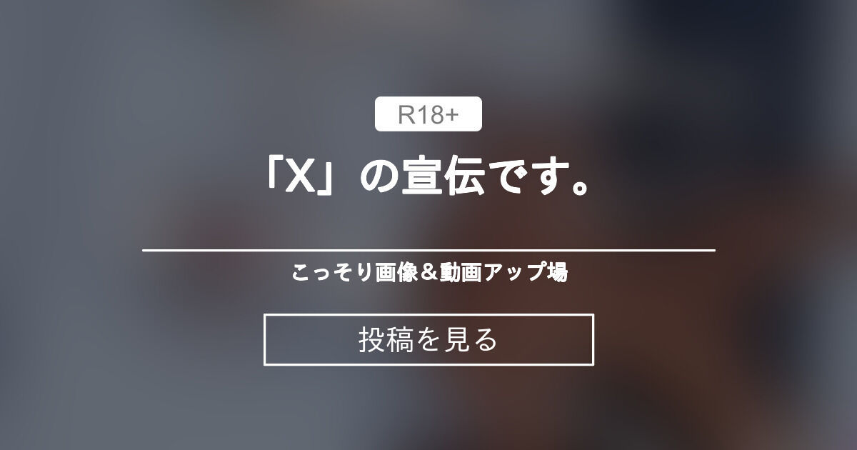 【R18】 「X」の宣伝です。 - こっそり画像＆動画アップ場 (淫集院 笹)の投稿｜ファンティア[Fantia]