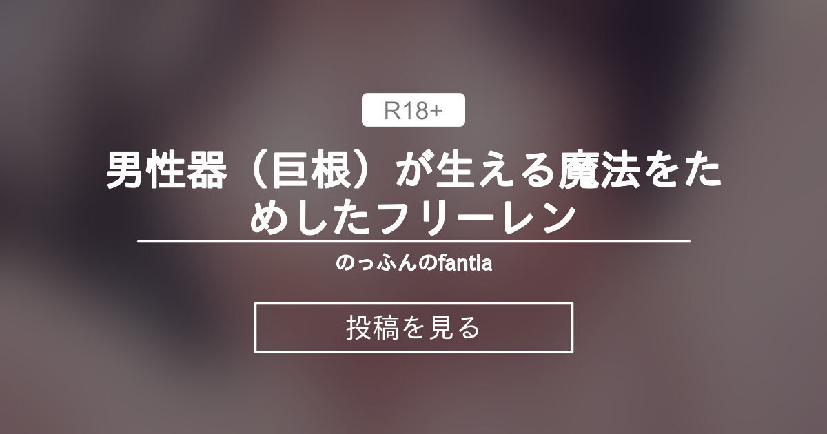 【フリーレン】 💕男性器（巨根）が生える魔法をためしたフリーレン💕 - のっふんのfantia (のっふん)の投稿｜ファンティア[Fantia]