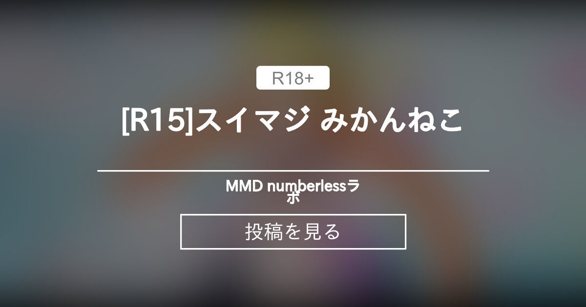 【みかんねこ】 [R15]スイマジ みかんねこ - MMD numberlessラボ (numberless)の投稿｜ファンティア[Fantia]