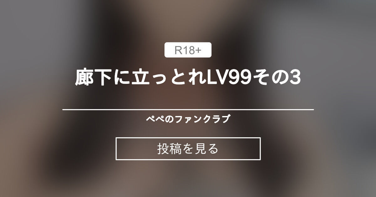 【廊下に立っとれLV99】 廊下に立っとれLV99その3 - ぺぺの投稿｜ファンティア[Fantia]