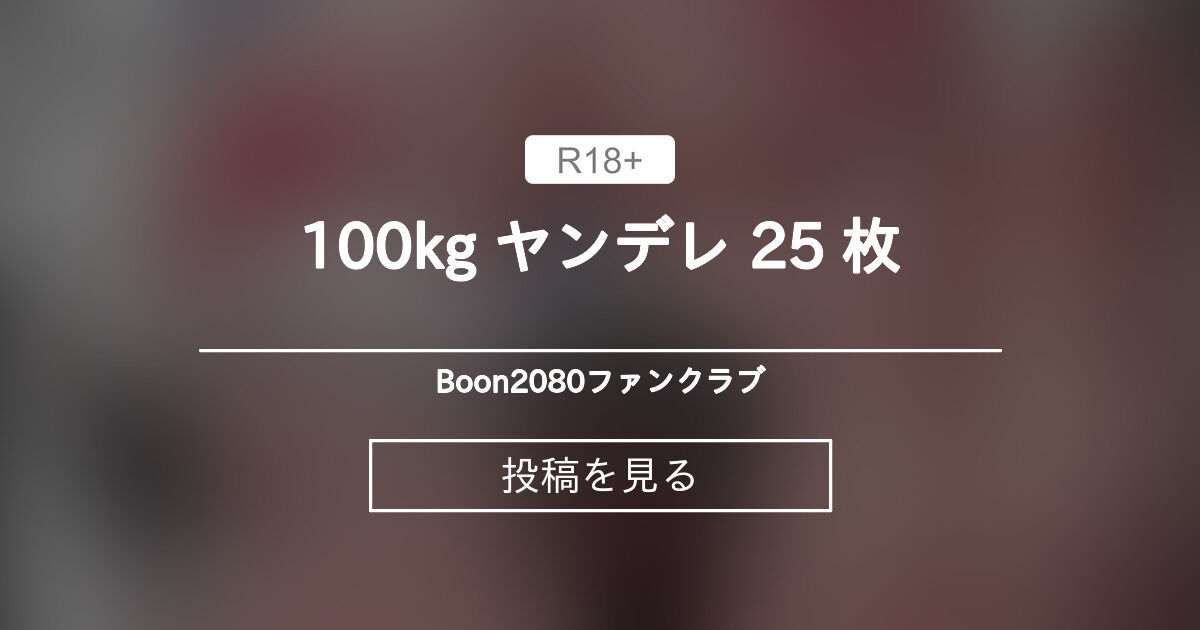 【R-18G】 ️100kg ヤンデレ 25 枚 - Boon2080ファンクラブ (Boon2080)の投稿｜ファンティア[Fantia]