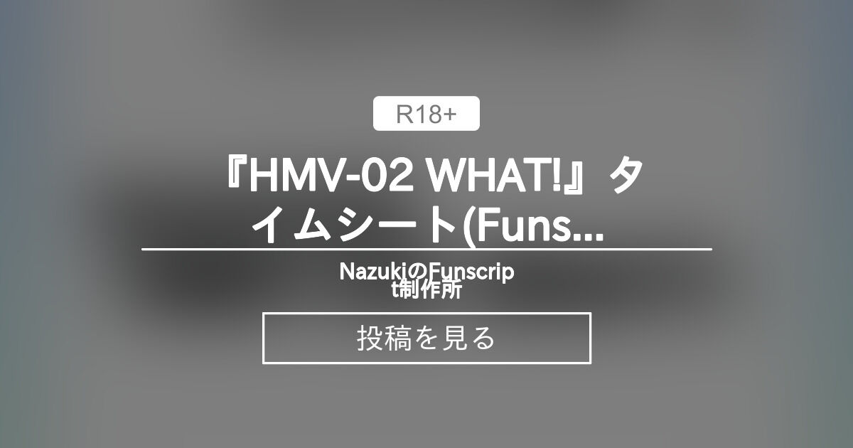 【無料】 『HMV-02 WHAT!』タイムシート(Funscript) - NazukiのFunscript制作所 (Nazuki)の投稿｜ファンティア[Fantia]