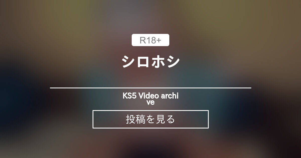 シロホシ - KS5 Video archive (KS5)の投稿｜ファンティア[Fantia]