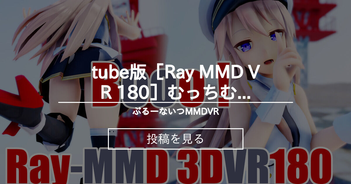【mmd】 tube版[Ray MMD VR 180]むっちむちなアズレン★Enterprise[Booo！] - ぶるーないつMMDVR (ぶるーないつ)の投稿｜ファンティア[Fantia]
