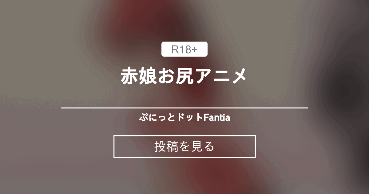 赤娘お尻アニメ - ぷにっとドットFantia (ぷにっとドット)の投稿｜ファンティア[Fantia]