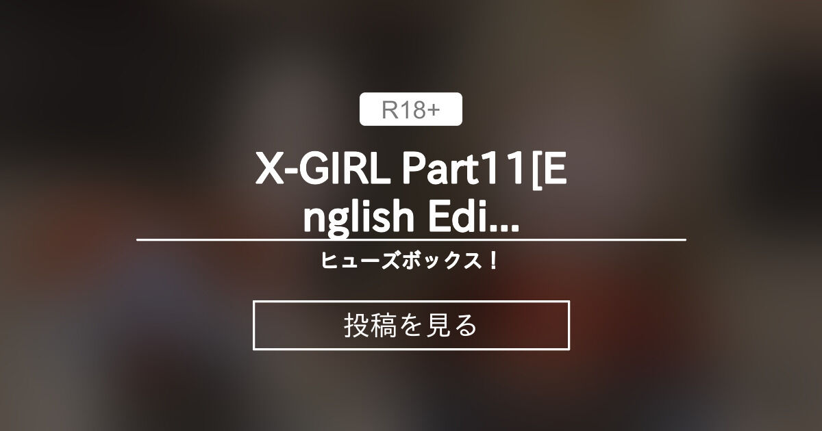 【english】 X-GIRL Part11[English Edition] - ヒューズボックス！ (ひゅー)の投稿｜ファンティア[Fantia]