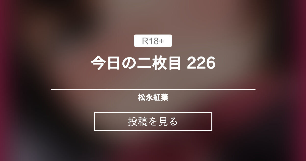 今日の二枚目 226 - 松永紅葉 (松永紅葉)の投稿｜ファンティア[Fantia]