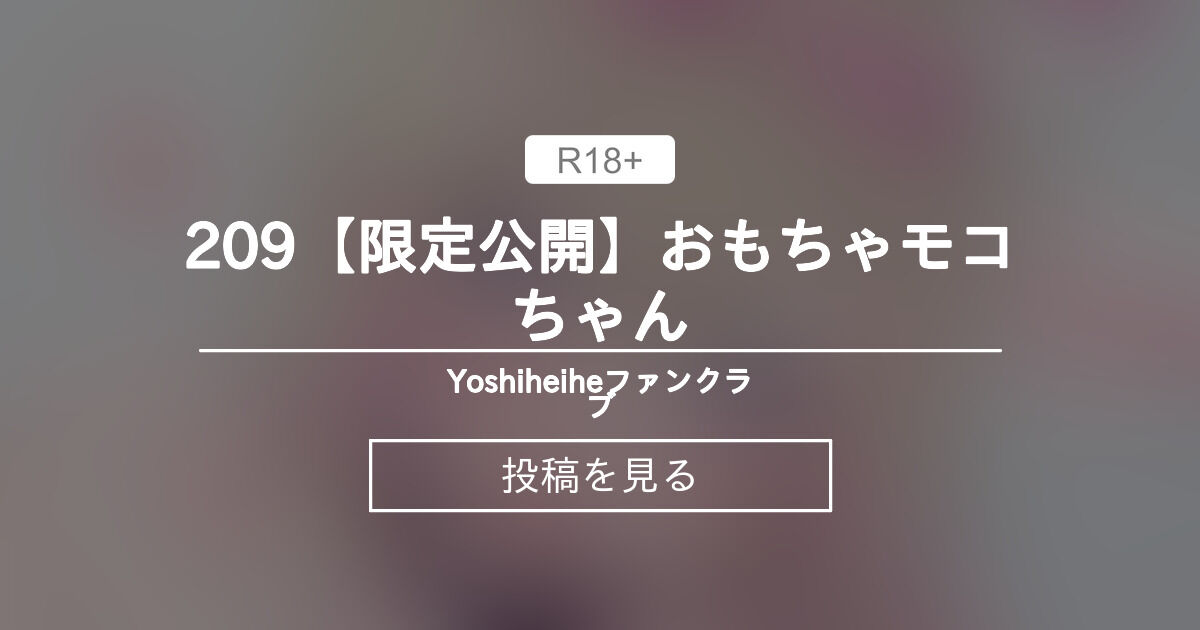 209【限定公開】おもちゃモコちゃん💦 - Yoshiheiheファンクラブ (Yoshiheihe)の投稿｜ファンティア[Fantia]
