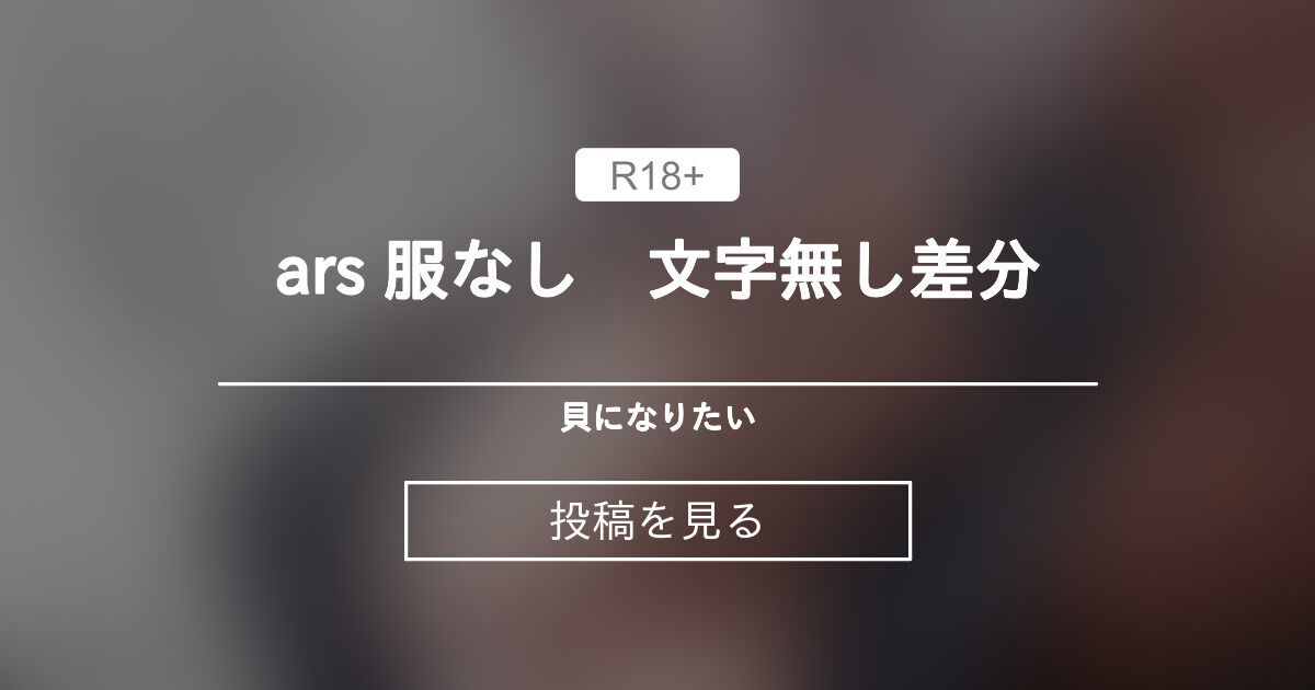 ars 服なし 文字無し差分 - 貝になりたい (貝茂)の投稿｜ファンティア[Fantia]