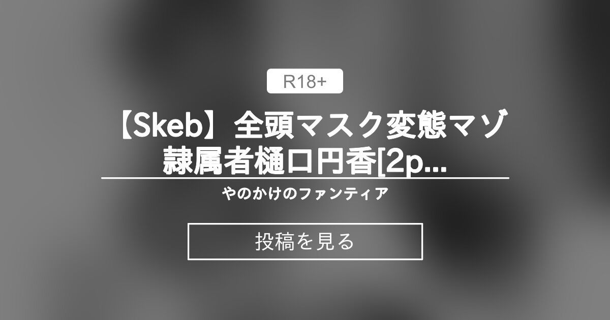 【Skeb】 【Skeb】全頭マスク変態マゾ隷属者樋口円香[2p] - やのかけのファンティア (やのかけ)の投稿｜ファンティア[Fantia]