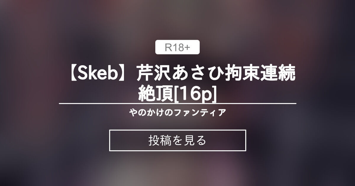 【二次創作】 【Skeb】芹沢あさひ拘束連続絶頂[16p] - やのかけのファンティア (やのかけ)の投稿｜ファンティア[Fantia]