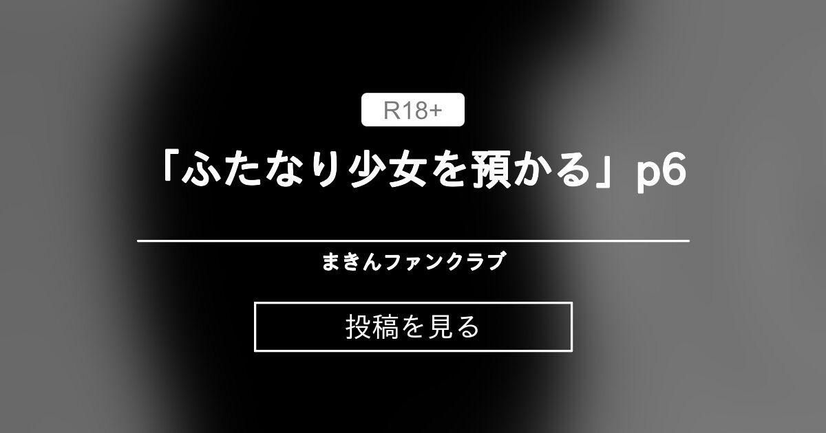 【ふたなり少女を預かる】 「ふたなり少女を預かる」p6 - まきんファンクラブ (まきん)の投稿｜ファンティア[Fantia]