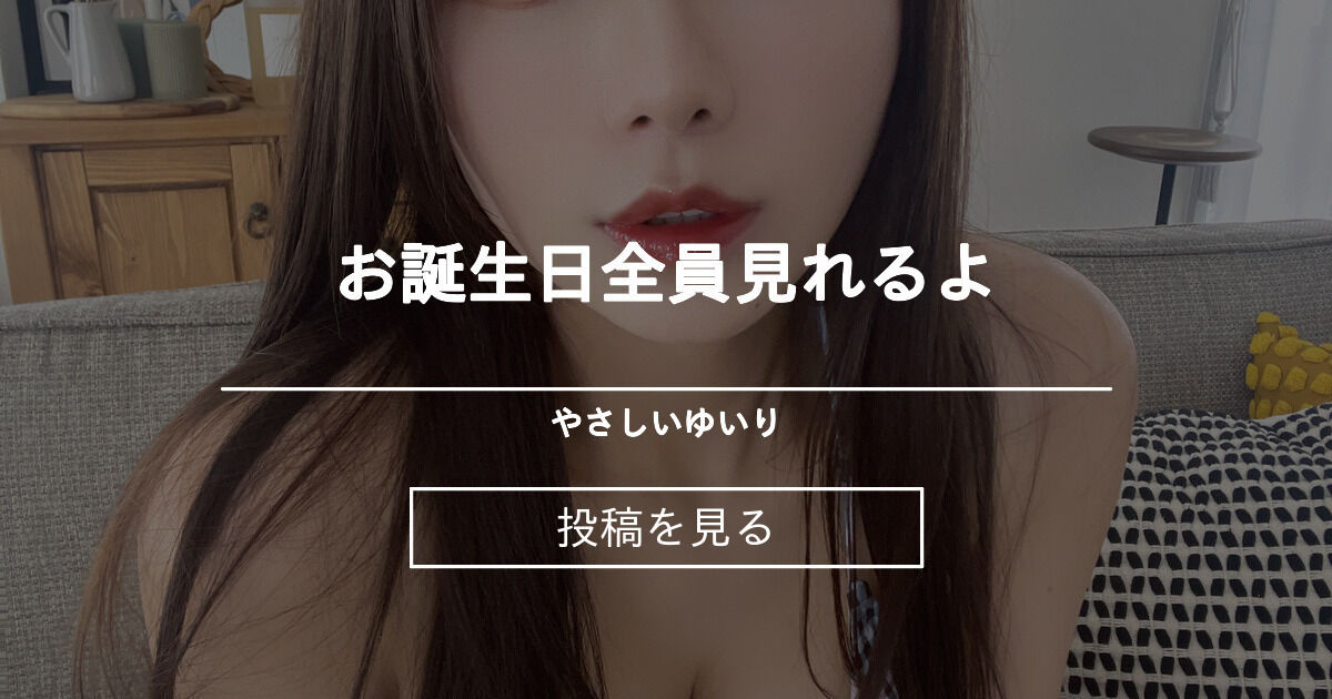 【みんな見れるよ】 お誕生日🎂🎉💕全員見れるよ - やさしいゆいり🥛 (YuiRi)の投稿｜ファンティア[Fantia]