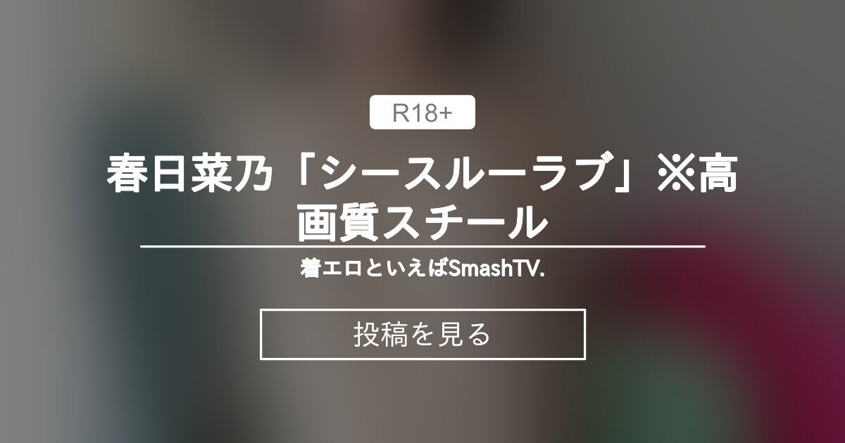 【新作スチール】 春日菜乃「シースルーラブ」※高画質スチール - 着エロといえばSmashTV. (SmashTV.)の投稿｜ファンティア[Fantia]