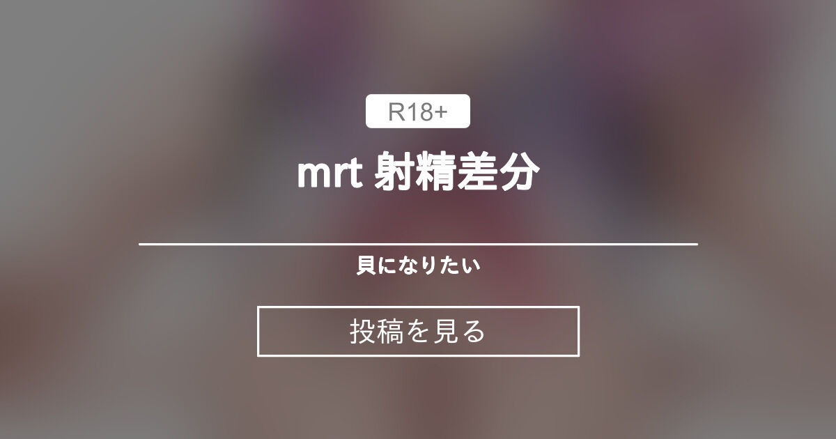 mrt 射精差分 - 貝になりたい (貝茂)の投稿｜ファンティア[Fantia]