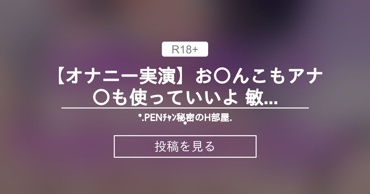 【男性向け】 【オナニー実演】お〇んこもアナ〇も使っていいよ♡ 敏感すぎる私のイキ姿見てみる？ - *. ︎🤍PENﾁｬﾝ秘密のH部屋🤍 ︎ ...