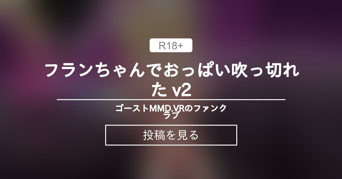 フランちゃんでおっぱい吹っ切れた v2 - 👻ゴーストMMD.VR🚫のファンクラブ (ghost2421)の投稿｜ファンティア[Fantia]