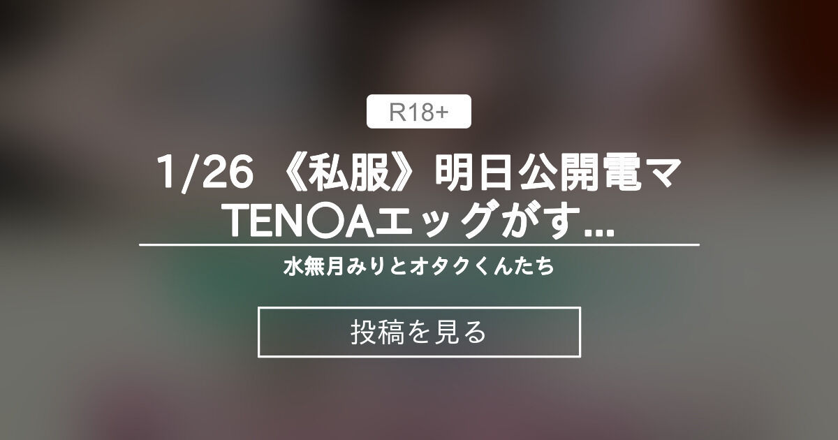 【お試し】 1/26 《私服》明日公開🌟電マ×TEN〇Aエッグがすごいって？【約3分04秒📹】 - 水無月みりとオタクくんたち (水無月みり)の投稿｜ファンティア[Fantia]