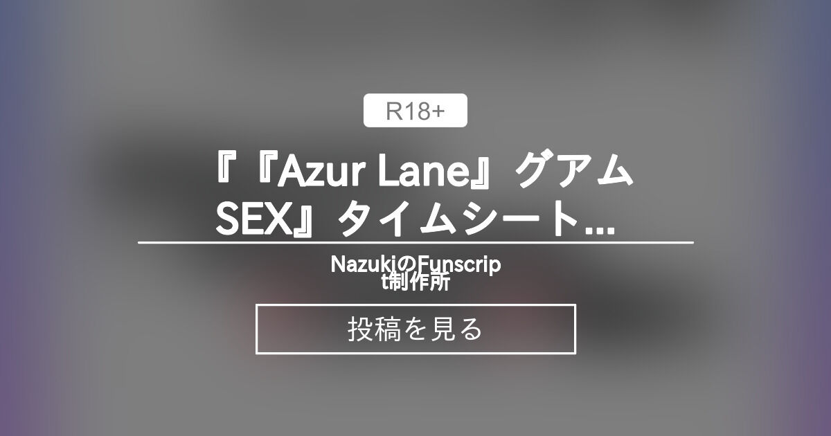 【限定】 『『Azur Lane』💕グアム💕SEX』タイムシート(Funscript) - NazukiのFunscript制作所 (Nazuki)の投稿｜ファンティア[Fantia]